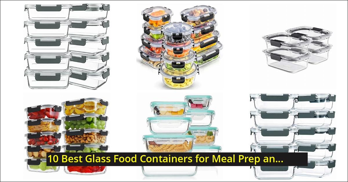 10 Best Glass Food Containers for Meal Prep and Storage - 2025
