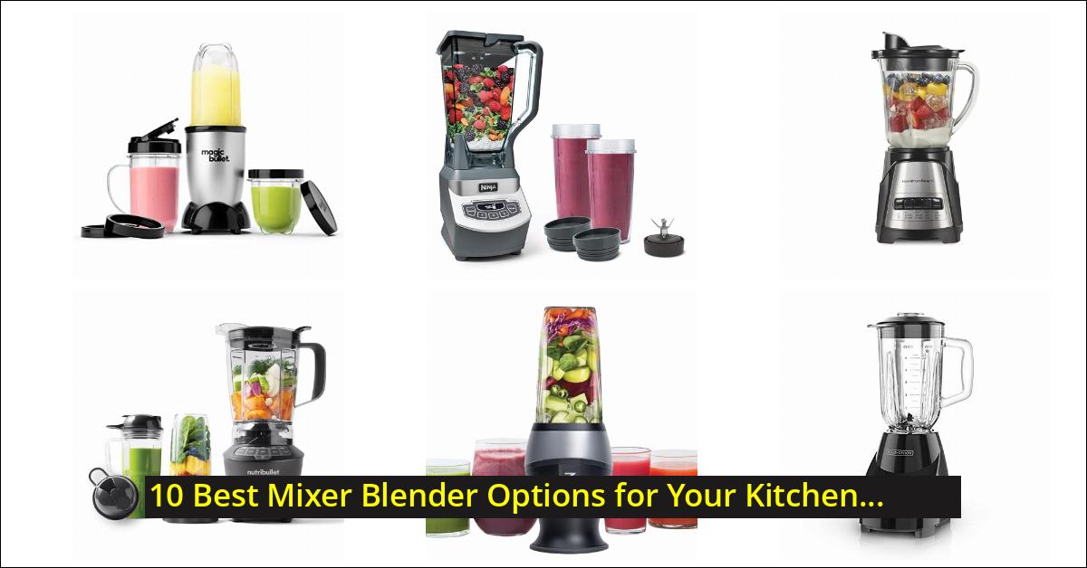 10 Best Mixer Blender Options for Your Kitchen Needs - 2025